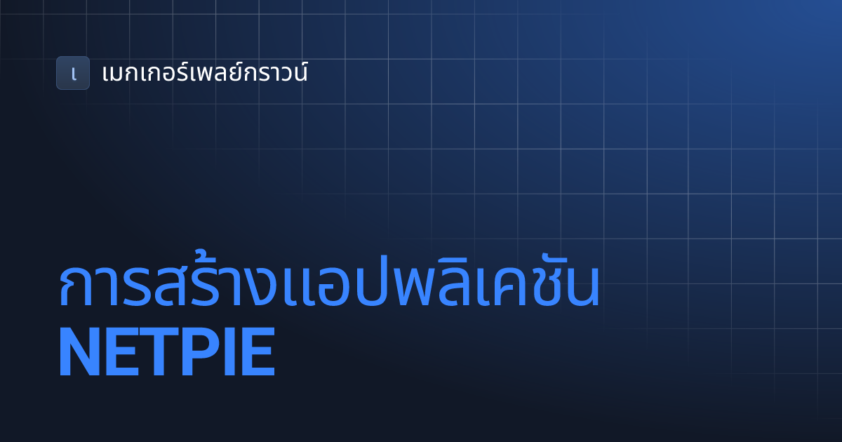 การสร้างแอปพลิเคชัน NETPIE | เมกเกอร์เพลย์กราวน์
